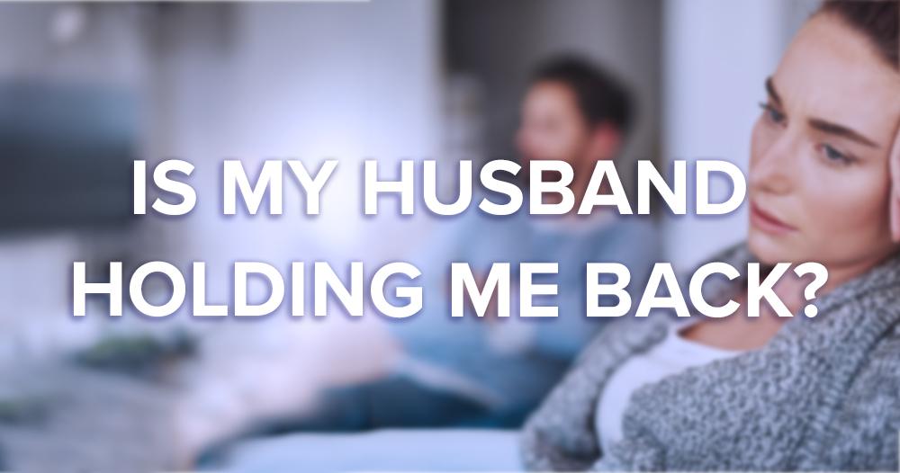 Is My Husband Holding Me Back? How Would I Know?