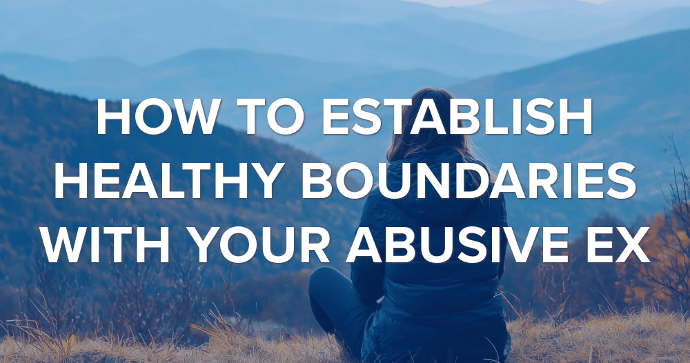 How To Establish Healthy Boundaries With Your Abusive Ex